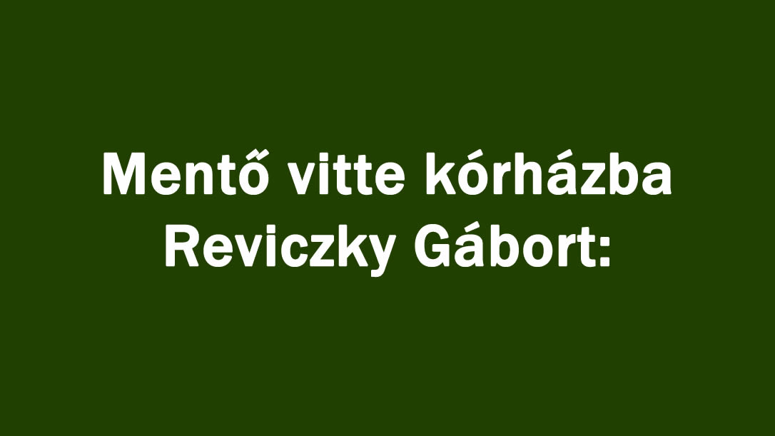 Mentő vitte kórházba Reviczky Gábort: – Focihirek